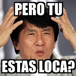 Meme Jackie Chan - pero tu estas loca? - 2639130