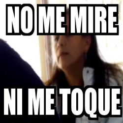 Meme Personalizado - NO ME MIRE ni me toque - 2647503