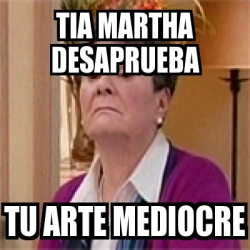 Meme Personalizado - tia martha desaprueba tu arte mediocre - 2649454