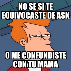 Meme Futurama Fry - no se si te equivocaste de ask o me confundiste con ...