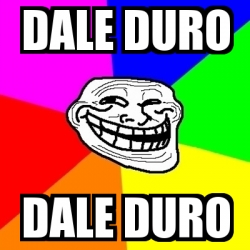 Meme Troll - dale duro dale duro - 2657515