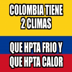 Meme Personalizado - colombia tiene 2 climas que hpta frio y que hpta ...