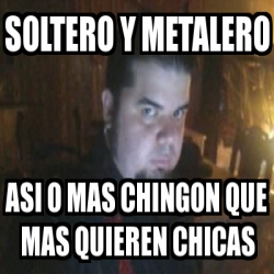 Meme Personalizado - soltero y metalero asi o mas chingon que mas ...
