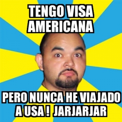 Meme Personalizado - tengo visa americana pero nunca he viajado a usa ...