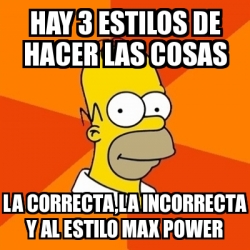 Meme Homer - hay 3 estilos de hacer las cosas la correcta,la incorrecta ...
