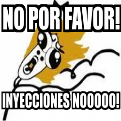 Meme Personalizado - no por favor! inyecciones nooooo! - 2665712