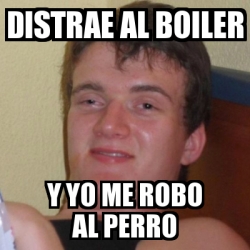 Meme Stoner Stanley - Distrae al boiler y yo me robo al perro - 2666521