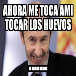Meme Personalizado - ahora me toca ami tocar los huevos ....... - 2668216