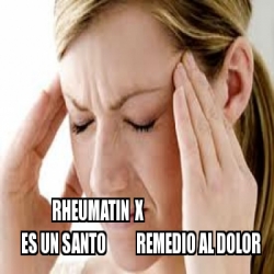 Meme Personalizado - rheumatin x es un santo remedio al dolor - 2672663