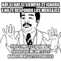 Meme Ay Si - hay si hay si siempre te ignoro y no te respondo los ...
