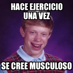 Meme Bad Luck Brian - HACE EJERCICIO UNA VEZ SE CREE MUSCULOSO - 2674865