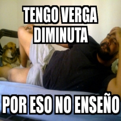 Meme Personalizado - tengo verga diminuta por eso no enseÃ±o - 2678623