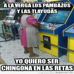 Meme Personalizado - A la verga los pambazos y las tlayudas yo quiero ...