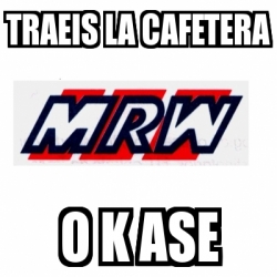 Meme Personalizado - TRAEIS LA CAFETERA O K ASE - 2683502