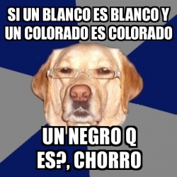 Meme Perro Racista - si un blanco es blanco y un colorado es colorado ...