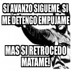 Meme Personalizado - si avanzo sigueme, si me detengo empujame mas si ...