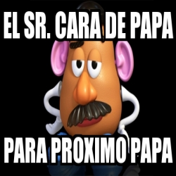 Meme Personalizado - El sr. cara de papa para proximo papa - 2690694