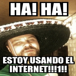 Meme Personalizado - HA! HA! ESTOY USANDO EL INTERNET!!!1!! - 2690904
