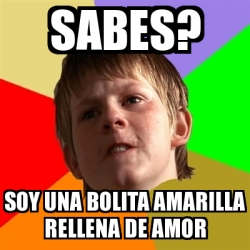 Meme Chico Malo - sabes? soy una bolita amarilla rellena de amor - 2691006