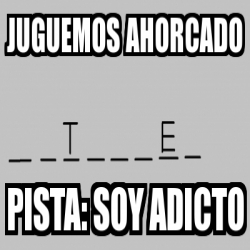 Meme Personalizado - juguemos ahorcado pista: soy adicto - 2693125