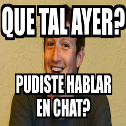 Meme Personalizado - que tal ayer? pudiste hablar en chat? - 2693853