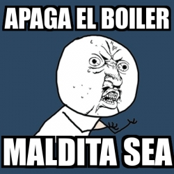 Meme Y U No - Apaga el boiler maldita sea - 2693943