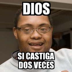Meme Personalizado - DIOS SI CASTIGA DOS VECES - 2073012
