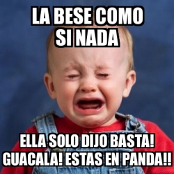 Meme Personalizado - la bese como si nada ella solo dijo basta! guacala ...