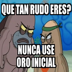 Meme Personalizado - que tan rudo eres? nunca use oro inicial - 2700017