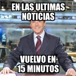 Meme Matias Prats - EN LAS ULTIMAS NOTICIAS VUELVO EN 15 MINUTOS - 2700887