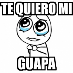 Meme Por favor - te quiero mi guapa - 2704667