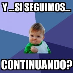 Meme Bebe Exitoso - Y ...si seguimos... Continuando? - 2705702