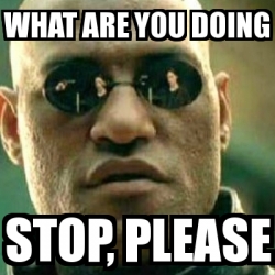 Meme What If I Told You - What are you doing Stop, Please - 2707979