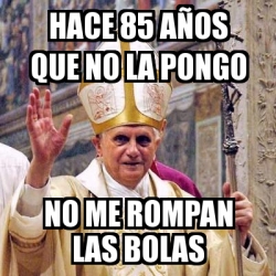 Meme Personalizado - Hace 85 aÃ±os que no la pongo No me rompan las ...