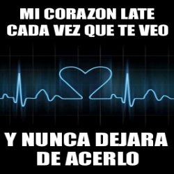 Meme Personalizado - mi corazon late cada vez que te veo y nunca dejara ...