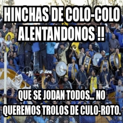 Meme Personalizado - HINCHAS DE COLO-COLO ALENTANDONOS !! QUE SE JODAN ...