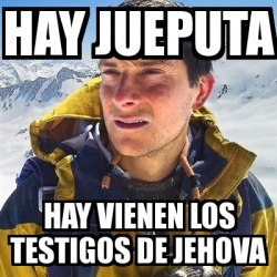 Meme Bear Grylls - hay jueputa hay vienen los testigos de jehova - 2726356