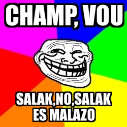 Meme Troll - Champ, vou salak,no,salak es malazo - 2727643