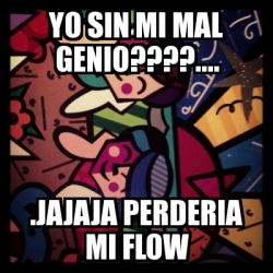 Meme Personalizado - YO SIN MI MAL GENIO????.... .JAJAJA PERDERIA MI ...