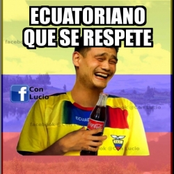Meme Personalizado - ecuatoriano que se respete - 2731915