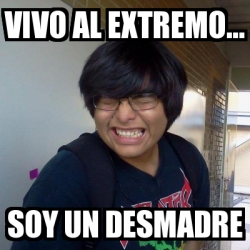 Meme Personalizado - vivo al extremo... soy un desmadre - 2738062