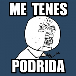 Meme Y U No - me TENES PODRIDA - 2740299