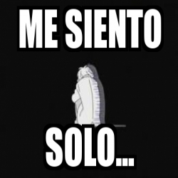 Meme Personalizado - Me siento solo... - 2741994