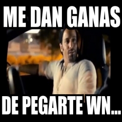 Meme Personalizado - me dan ganas de pegarte wn... - 2743866