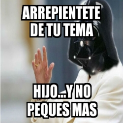 Meme Personalizado - arrepientete de tu tema hijo...y no peques mas ...