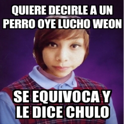 Meme Personalizado - quiere decirle a un perro oye lucho weon se ...