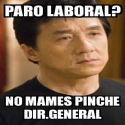 Meme Personalizado - PARO LABORAL? NO MAMES PINCHE DIR.GENERAL - 2744468