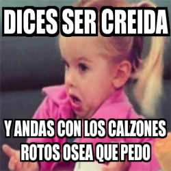Meme Personalizado - Dices Ser Creida Y aNDAS cON lOS cALZONES rOTOS ...