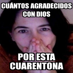 Meme Personalizado - CuÃ¡ntos agradecidos con dios por esta cuarentona ...