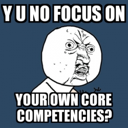 Meme Y U No - y u no focus on your own core competencies? - 2756581